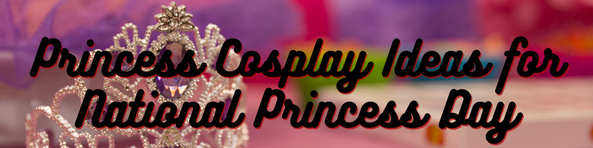 Princess Cosplay Ideas for National Princess Day - theladyfriend1