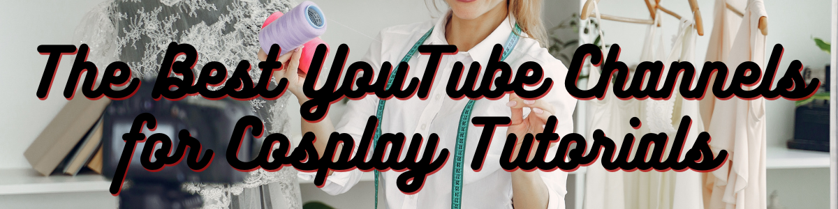 The Best YouTube Channels for Cosplay Tutorials - theladyfriend1